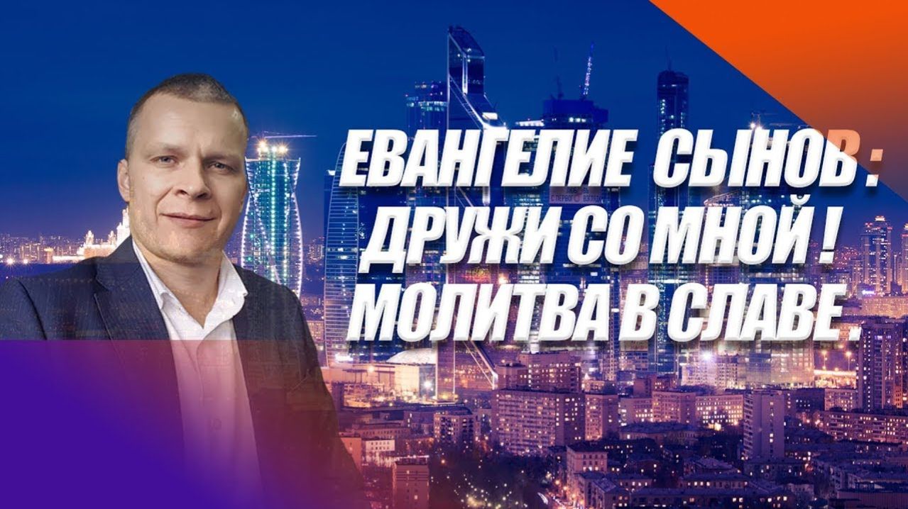 ЕВАНГЕЛИЕ СЫНОВ ДРУЖИ СО МНОЙ! МОЛИТВА В СЛАВЕ. Андрей Яковишин