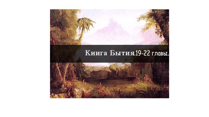 Толкование Священного Писания. 19-22 главы книги Бытие.
