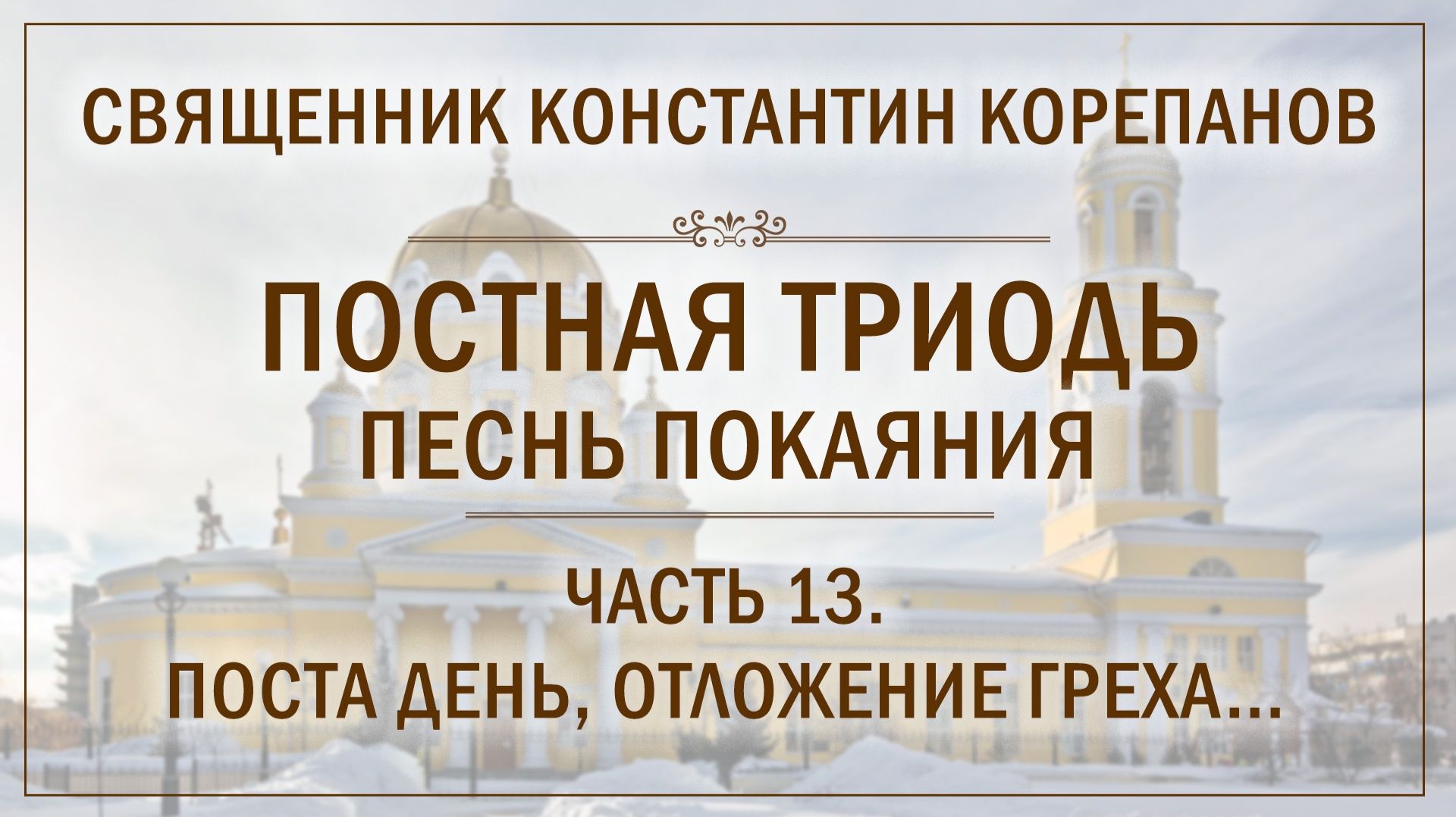 Часть 13 цикла «Постная Триодь - песнь покаяния» | о. Константин Корепанов (15.03.2026)