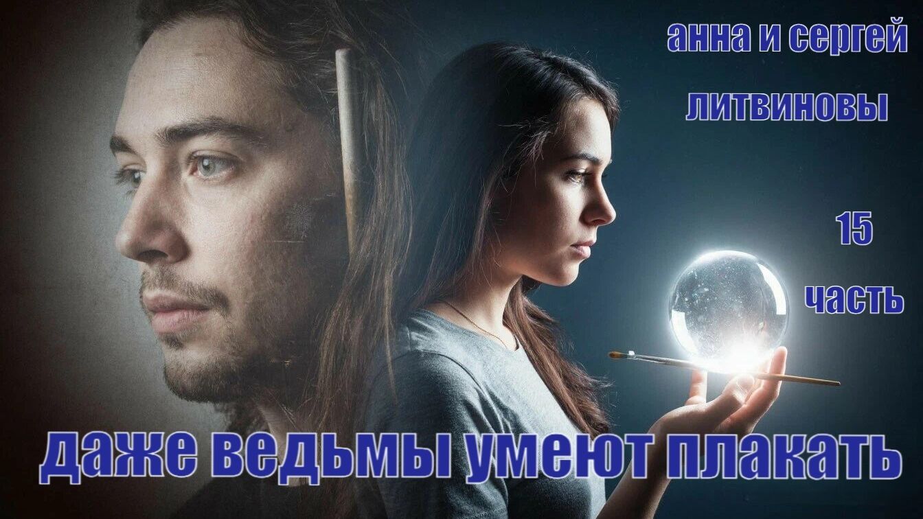 "Даже ведьмы умеют плакать". Анна и Сергей Литвиновы. 15 часть.