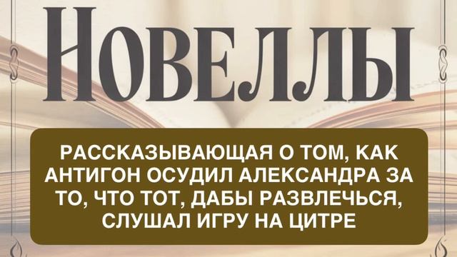 НОВЕЛЛЫ. «РАССКАЗЫВАЮЩАЯ О ТОМ, КАК АНТИГОН ОСУДИЛ АЛЕКСАНДРА ЗА ТО, ЧТО ТОТ, ДАБЫ РАЗВЛЕЧЬСЯ, СЛУША