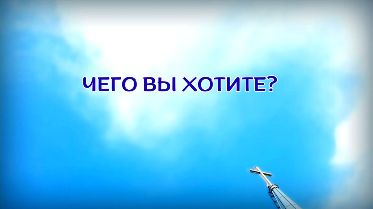 19. ЧЕГО ВЫ ХОТИТЕ?_Церковь "Сонрак", Миссионерский центр "Сонрак - Святая радость"