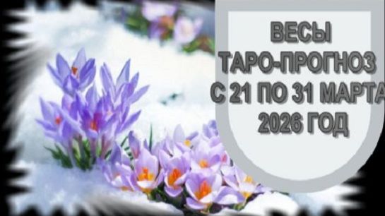 ВЕСЫ ТАРО-ПРОГНОЗ С 21 ПО 31 МАРТА 2026 ГОДА