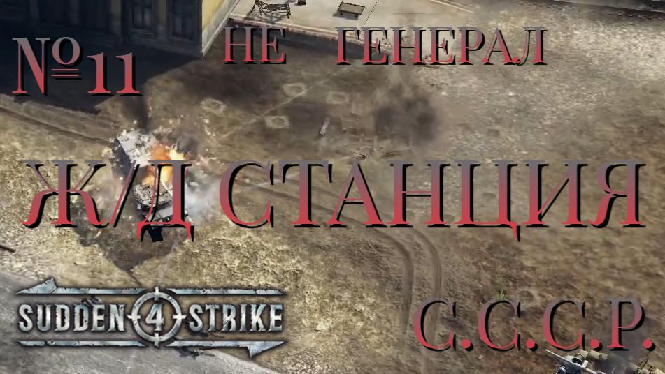 НЕ ГЕНЕРАЛ/ЧАСТЬ №11/ЖД СТАНЦИЯ/СССР/SUDDEN STRIKE 4