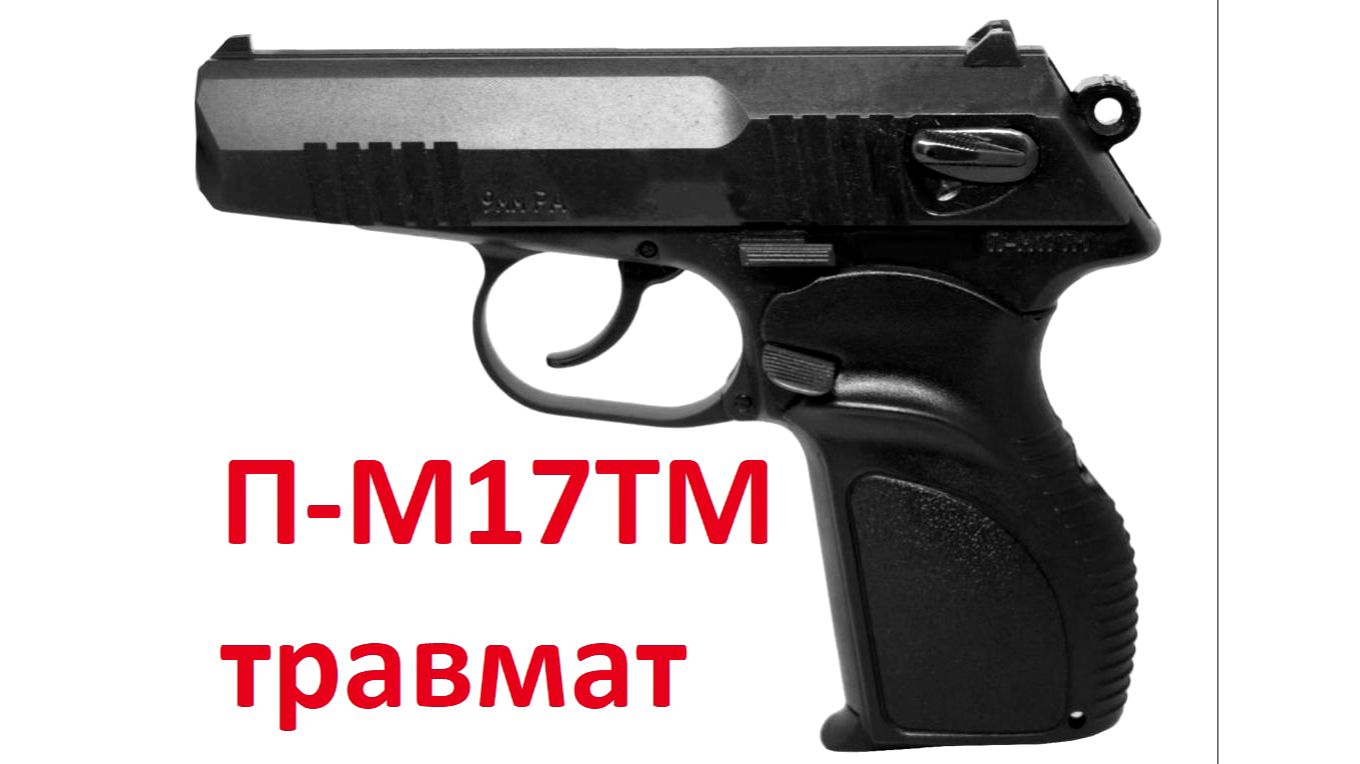 Травматический пистолет. Травмат. Огнестрельное оружие ограниченного поражения (ОООП). П-М17ТМ.