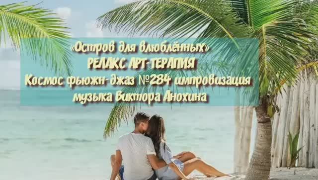МУЗЫКА РЕЛАКС АРТ-ТЕРАПИЯ «Остров для влюблённых»№284 ИМПРОВИЗАЦИЯ композитор Виктор Анохин #newjazz