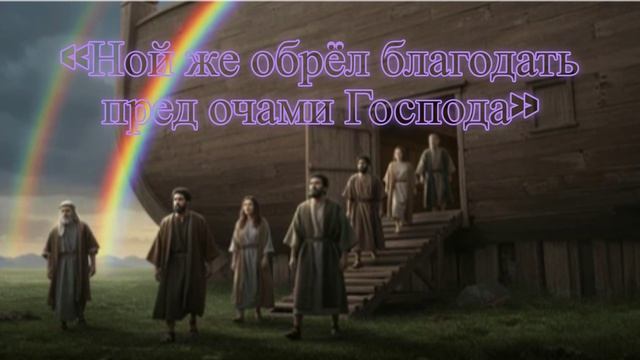 «Ной же обрёл благодать пред очами Господа»