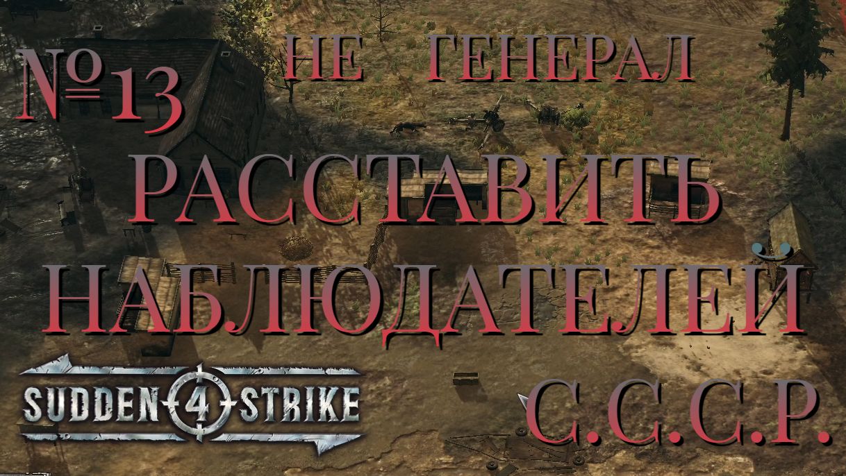 НЕ ГЕНЕРАЛ/ЧАСТЬ №13/РАССТАВИТЬ НАБЛЮДАТЕЛЕЙ/СССР/SUDDEN STRIKE 4