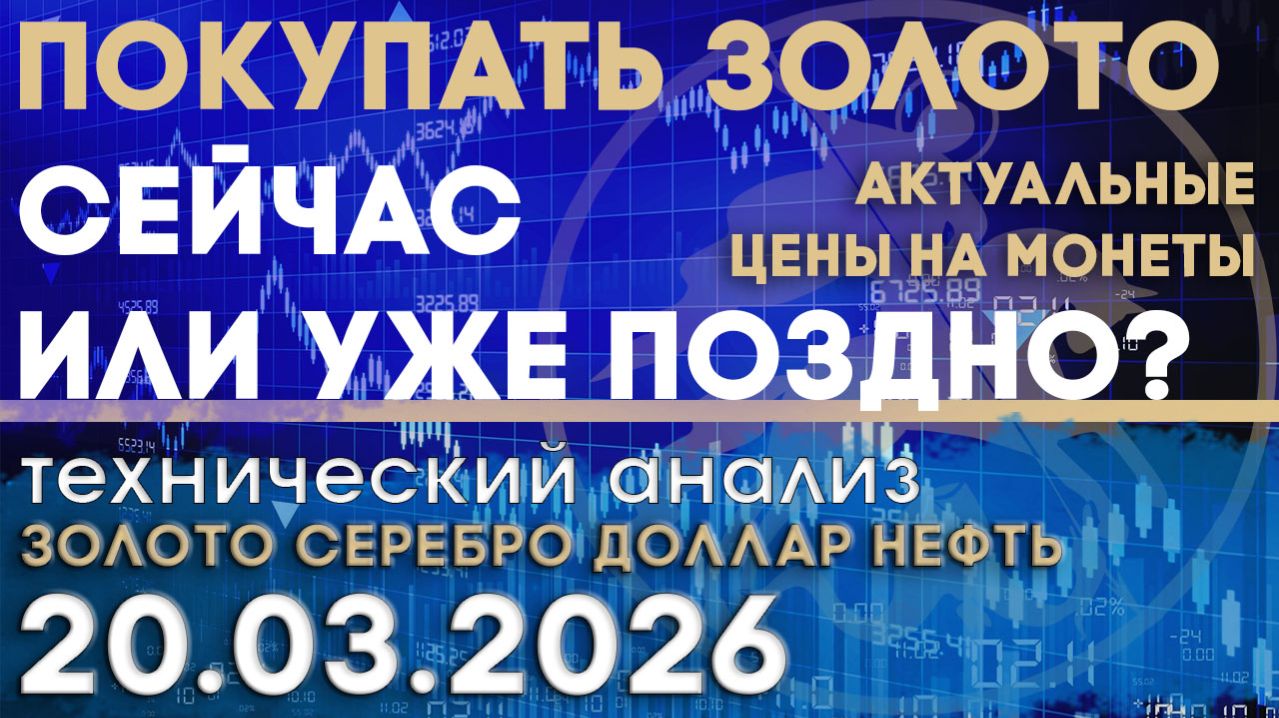 Покупать золото сейчас или уже поздно? Анализ рынка золота, серебра, нефти, доллара 20.03.2026 г