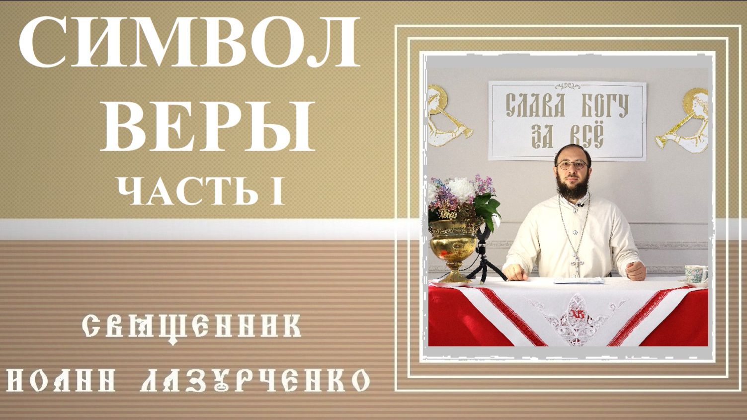 Символ Веры. Часть I. История создания. Бог Троица. Отец, Творец. Рождение,Воплощение Сына. Спасение