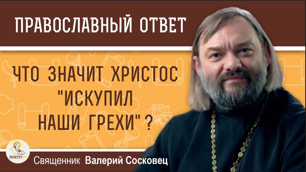 Что значит "Христос искупил наши грехи"? Священник Валерий Сосковец