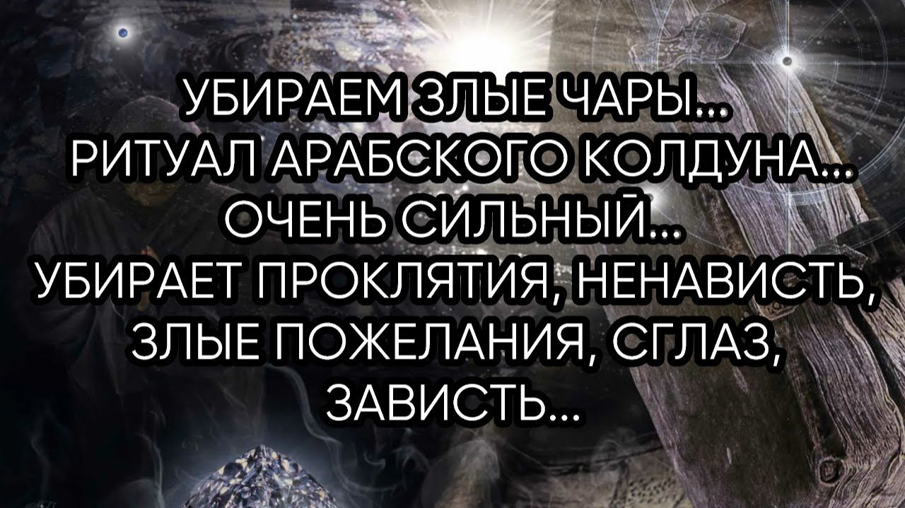 УБИРАЕМ НАВС... ЗЛЫЕ ЧАРЫ... РИТУАЛ АРАБСКОГО КОЛДУНА... ОЧЕНЬ СИЛЬНЫЙ ДЛЯ ВСЕХ...