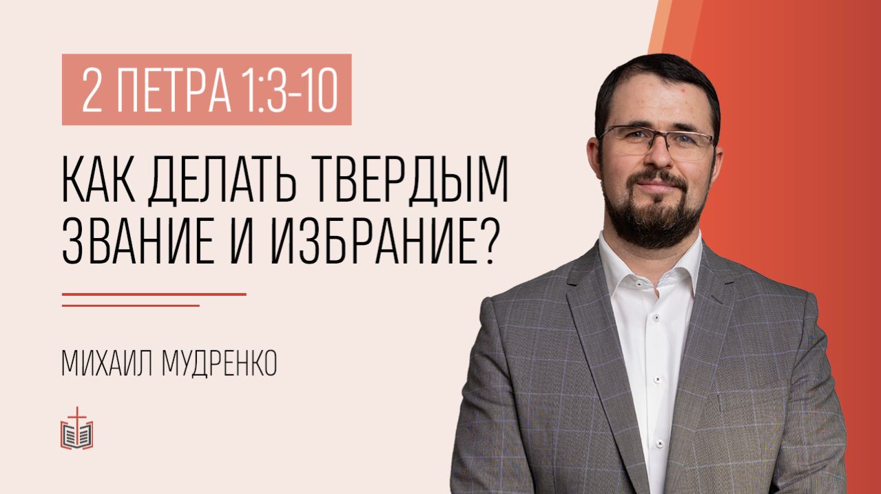 Как делать твердым звание и избрание? / 2-е Петра 1:3-10 / Михаил Мудренко