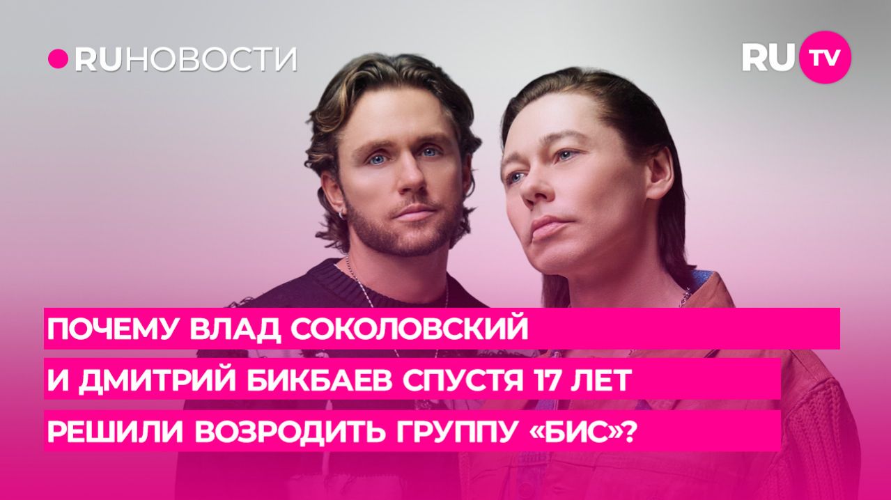 Почему Влад Соколовский и Дмитрий Бикбаев спустя 17 лет решили возродить группу «БиС»?