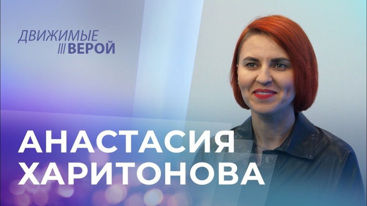 АНАСТАСИЯ ХАРИТОНОВА. «Движимые верой»