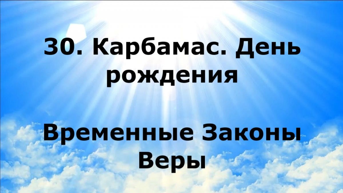 30. КАРБАМАС. ДЕНЬ РОЖДЕНИЯ. Временные Законы Веры #наянабелосвет