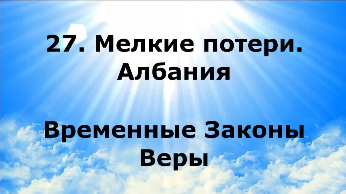 27. МЕЛКИЕ ПОТЕРИ. АЛБАНИЯ. Временные Законы Веры #наянабелосвет