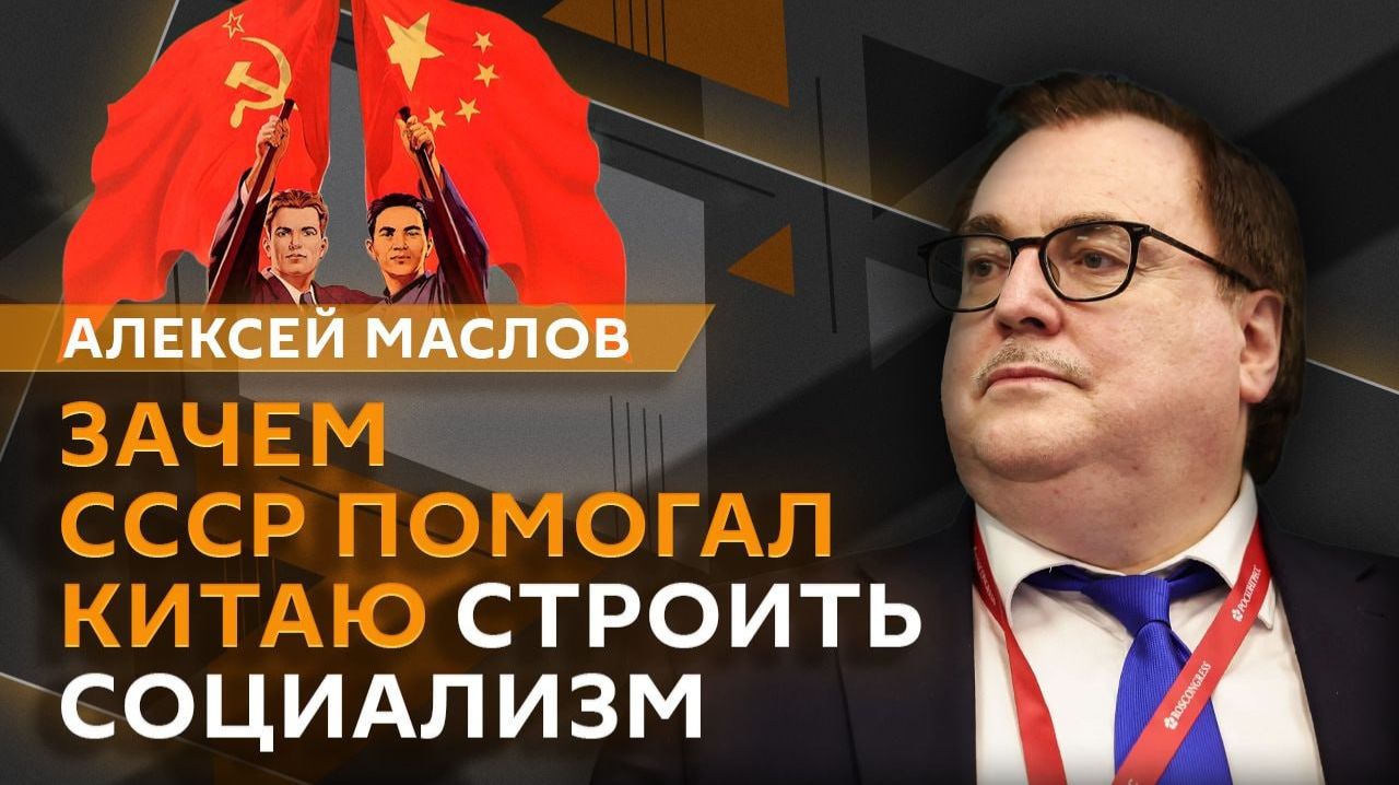 Алексей Маслов. Как и зачем СССР помогал Китаю строить социализм