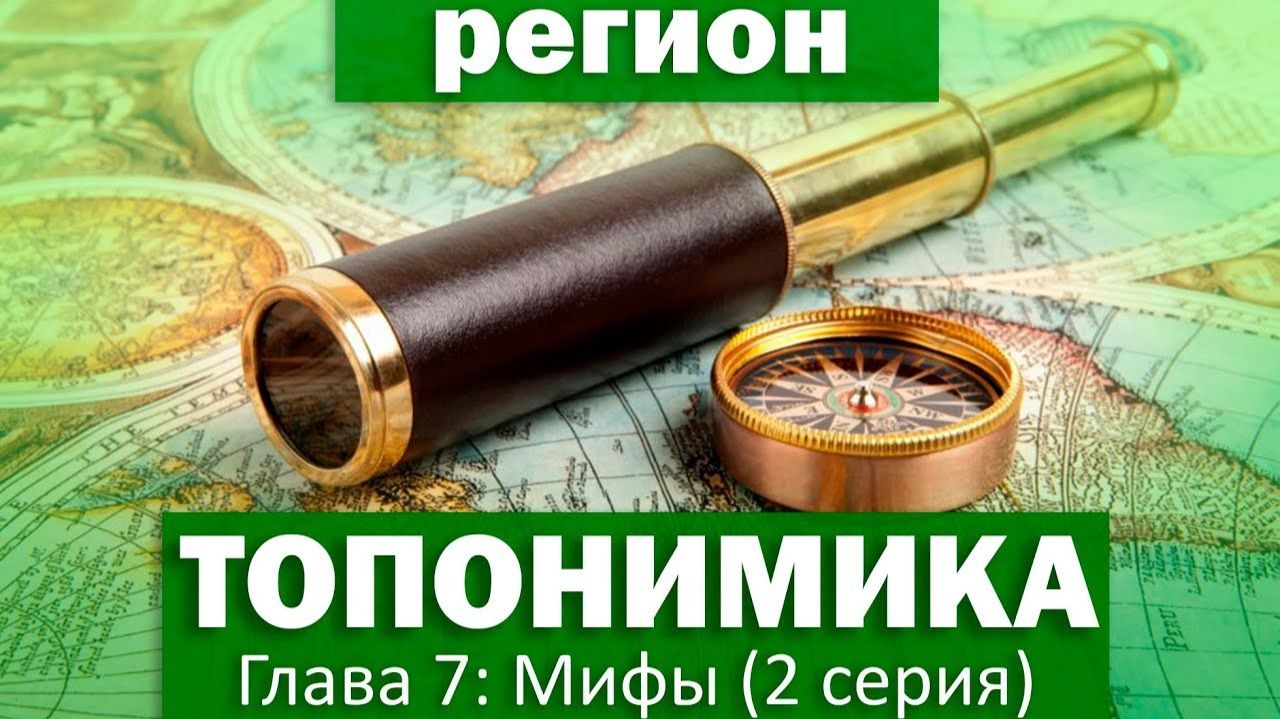 Топонимика региона - Глава 7 мифы и заблуждения -2 серия Алесей Ивушкин