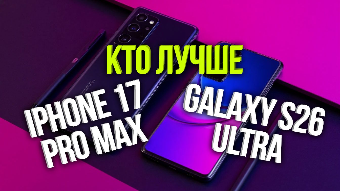 iPhone 17 Pro Max против Galaxy S26 Ultra — кто мощнее? Разбор 5 ключевых фич