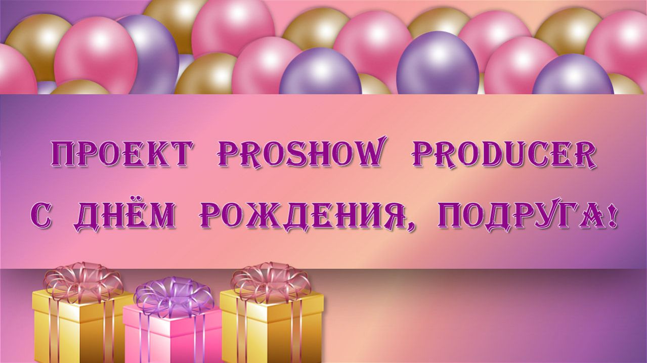 С Днём рождения, подруга! | Проект ProShow Producer