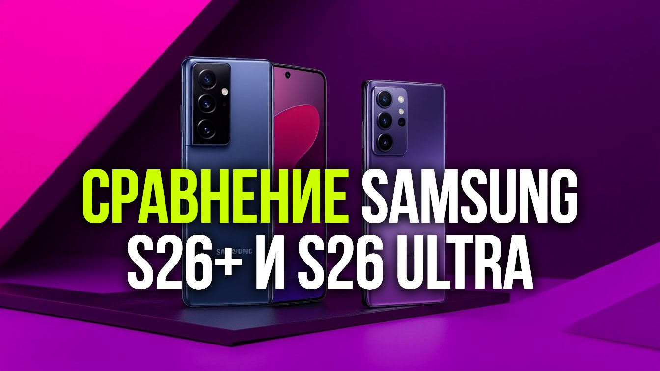 Сравнение Samsung S26+ и S26 Ultra: 5 ключевых отличий для выбора