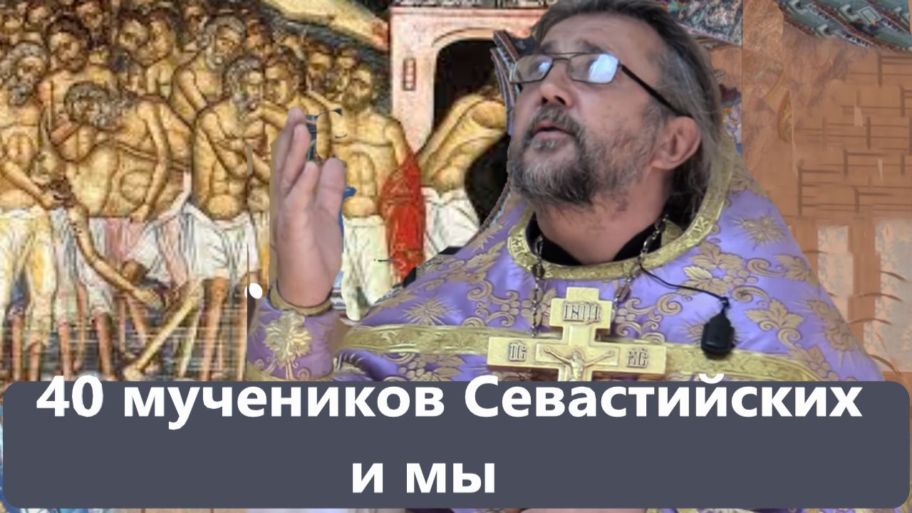 40 МУЧЕНИКОВ , В СЕВАСТИЙСКОМ ОЗЕРЕ МУЧИВШИЕСЯ , И МЫ. Священник Игорь Сильченков