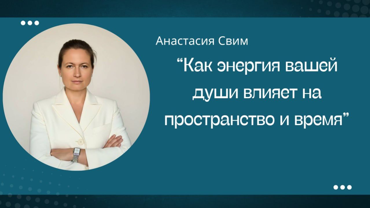 КАК ЭНЕРГИЯ ВАШЕЙ ДУШИ ВЛИЯЕТ НА ПРОСТРАНСТВО И ВРЕМЯ. Анастасия Свим