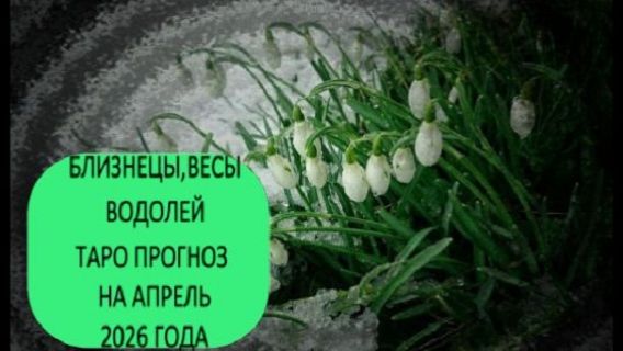 БЛИЗНЕЦЫ,ВЕСЫ,ВОДОЛЕЙ ТАРО-ПРОГНОЗ НА АПРЕЛЬ 2026 ГОДА