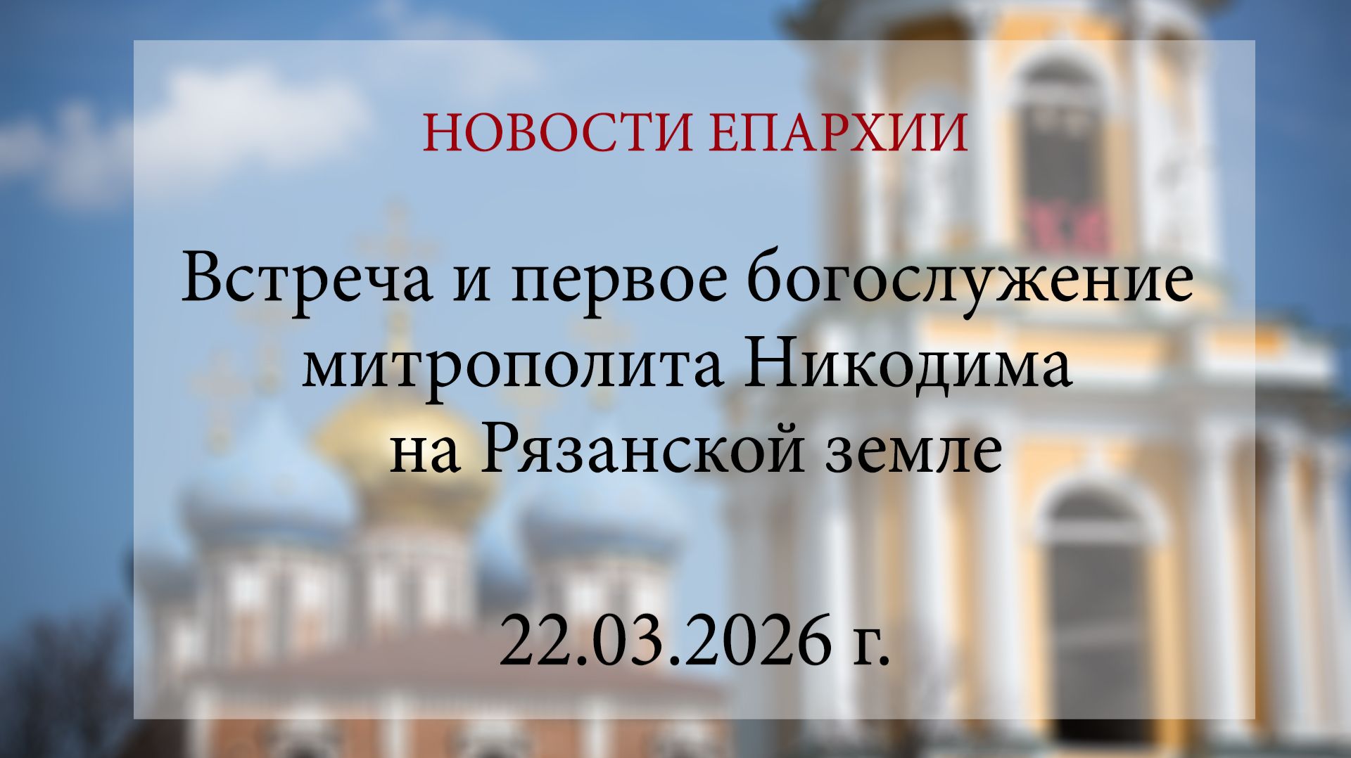 Встреча и первое богослужение митрополита Никодима на Рязанской земле (22.03.2026 г.)