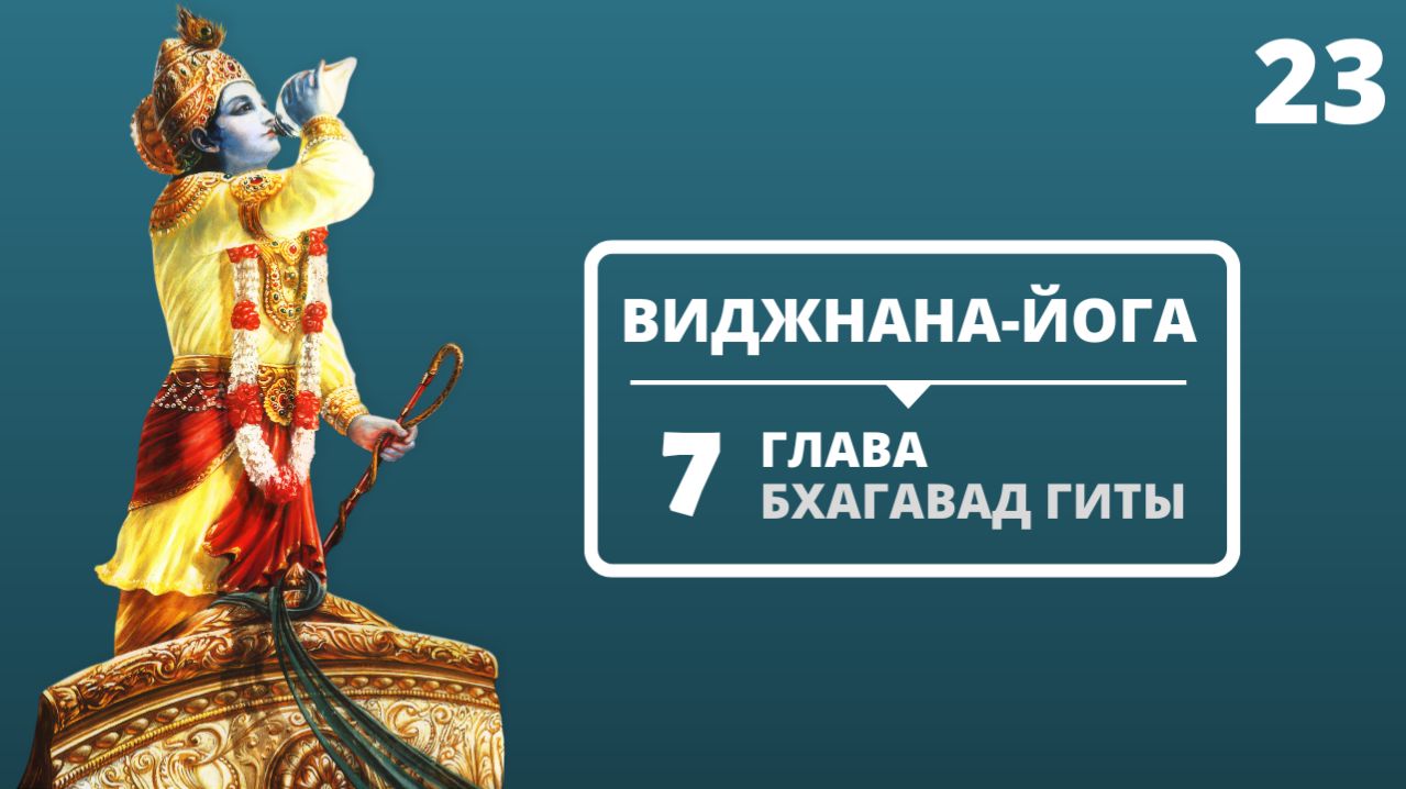 ВИДЖНАНА-ЙОГА. 7 ГЛАВА БХАГАВАД-ГИТЫ. 23 ЛЕКЦИЯ