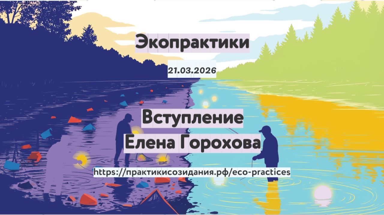 Экопрактики. Вступление. Елена Горохова. 21.03.2026