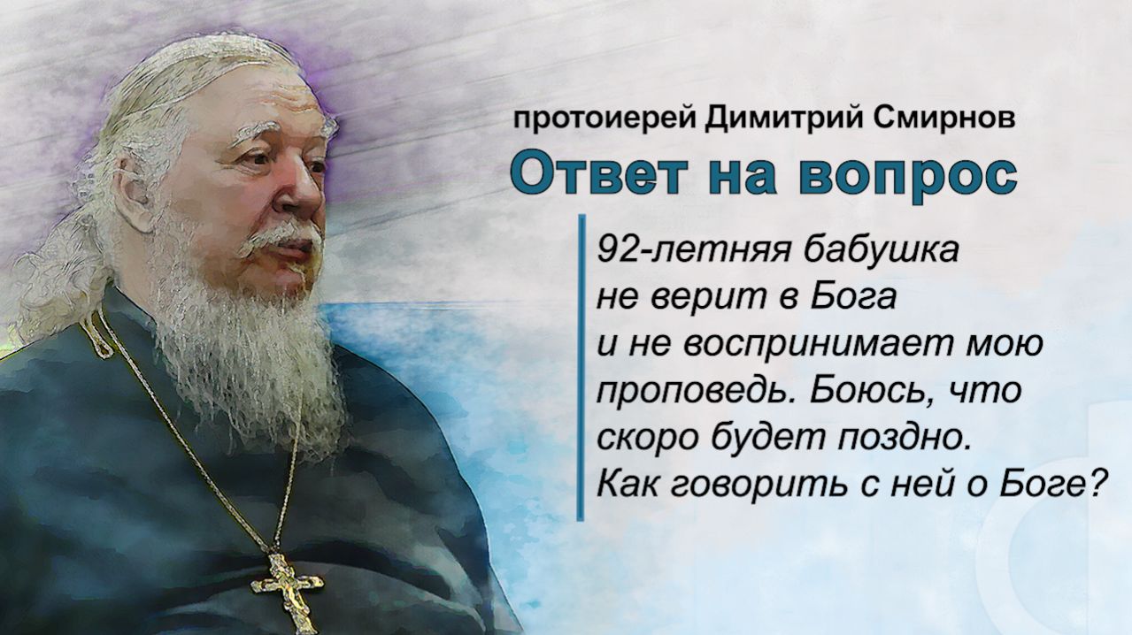 92-летняя бабушка не верит в Бога и не воспринимает мою проповедь. Как говорить с ней о Боге?