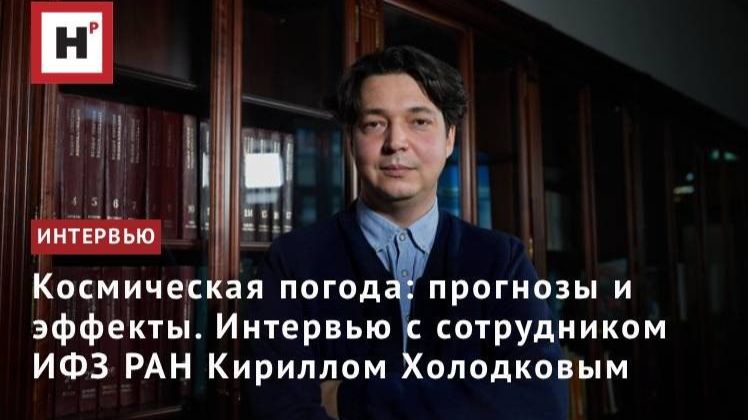 Космическая погода: прогнозы и эффекты. Интервью с сотрудником ИФЗ РАН Кириллом Холодковым