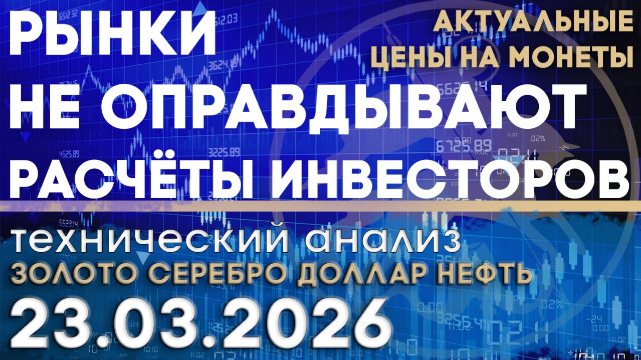 Инвесторы разочарованы динамикой рынков. Анализ рынка золота, серебра, нефти, доллара 23.03.2026 г