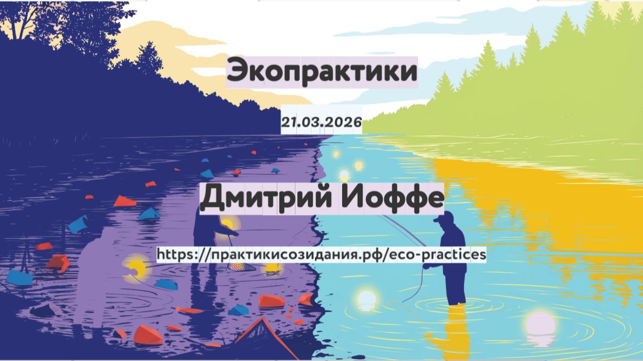 Экопрактики. Дмитрий Иоффе. 21.03.2026