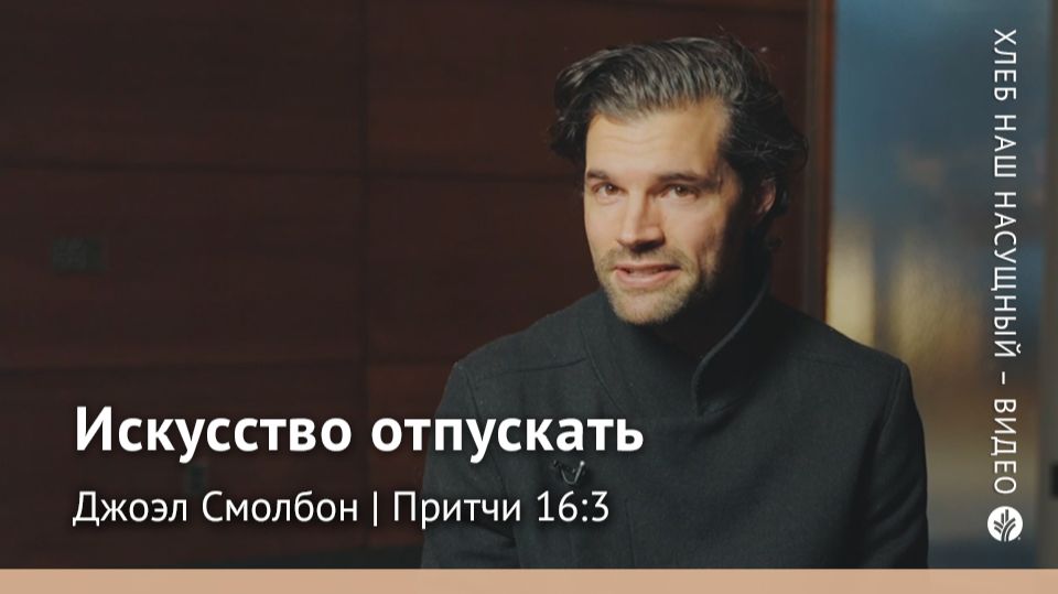Искусство отпускать | Притчи 16:3 | Хлеб Наш Насущный – видео