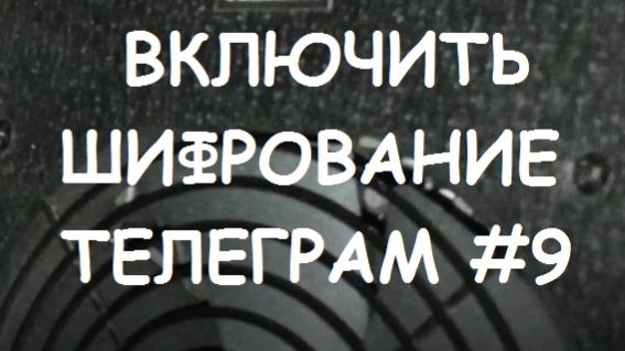 ВКЛЮЧИТЬ ШИФРОВАНИЕ ТЕЛЕГРАМ #9