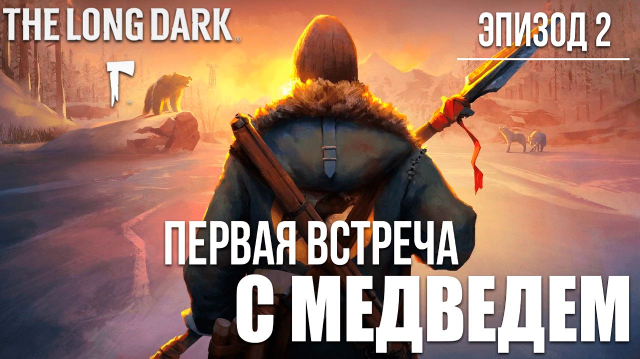 ПЕРВАЯ ВСТРЕЧА С МЕДВЕДЕМ | Эпизод 2 | The Long Dark / Зе Лонг Дарк | #10