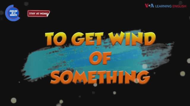 get wind of [something]