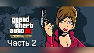 Grand Theft Auto III – The Definitive Edition. Ремастер легенды. Часть 2
