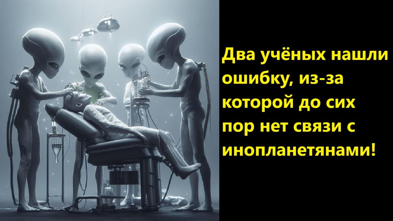 Два учёных нашли ошибку, из-за которой до сих пор нет связи с инопланетянами!