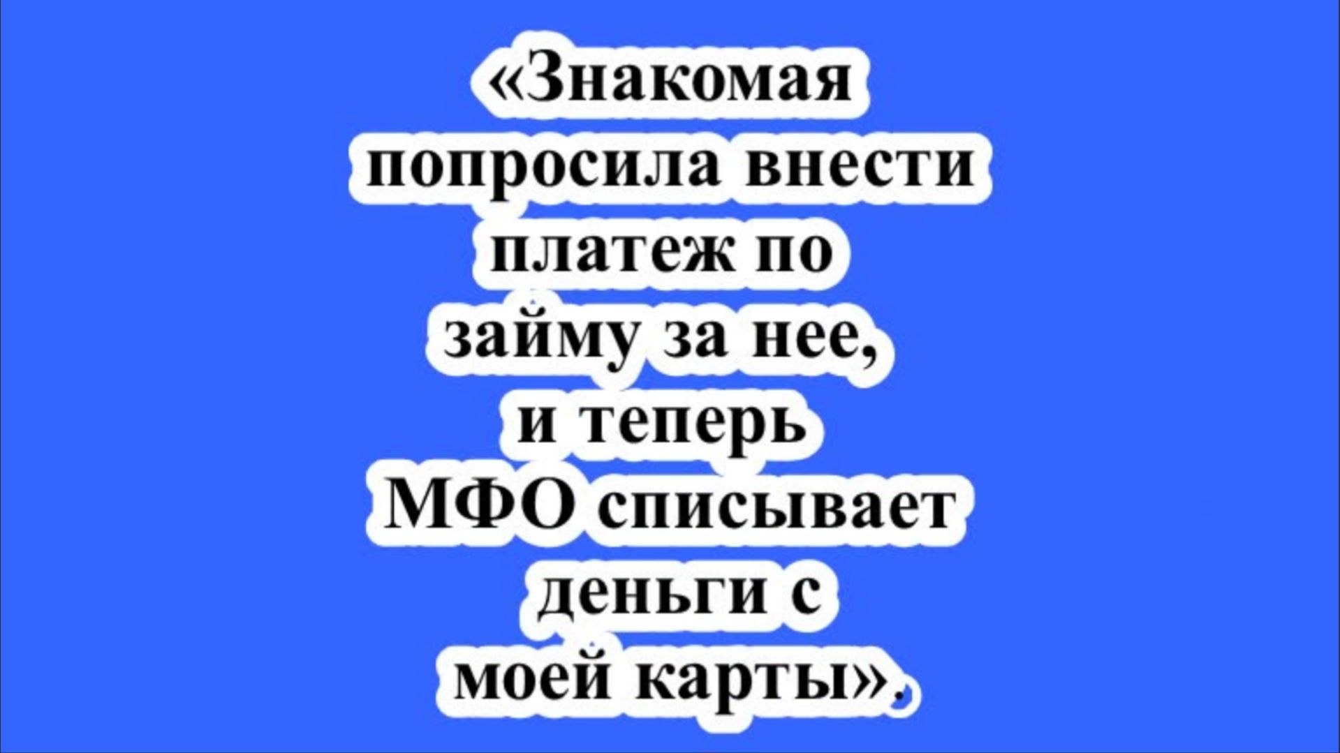 «Знакомая попросила внести платеж по займу за нее, и теперь МФО списывает деньги с моей карты».
