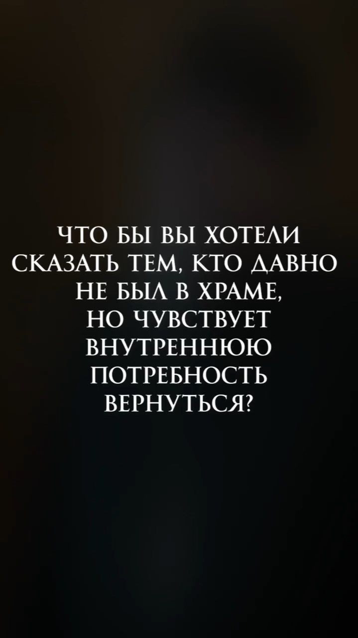 Что бы вы хотели сказать тем, кто давно не был в храме, но чувствует потребность вернуться?
