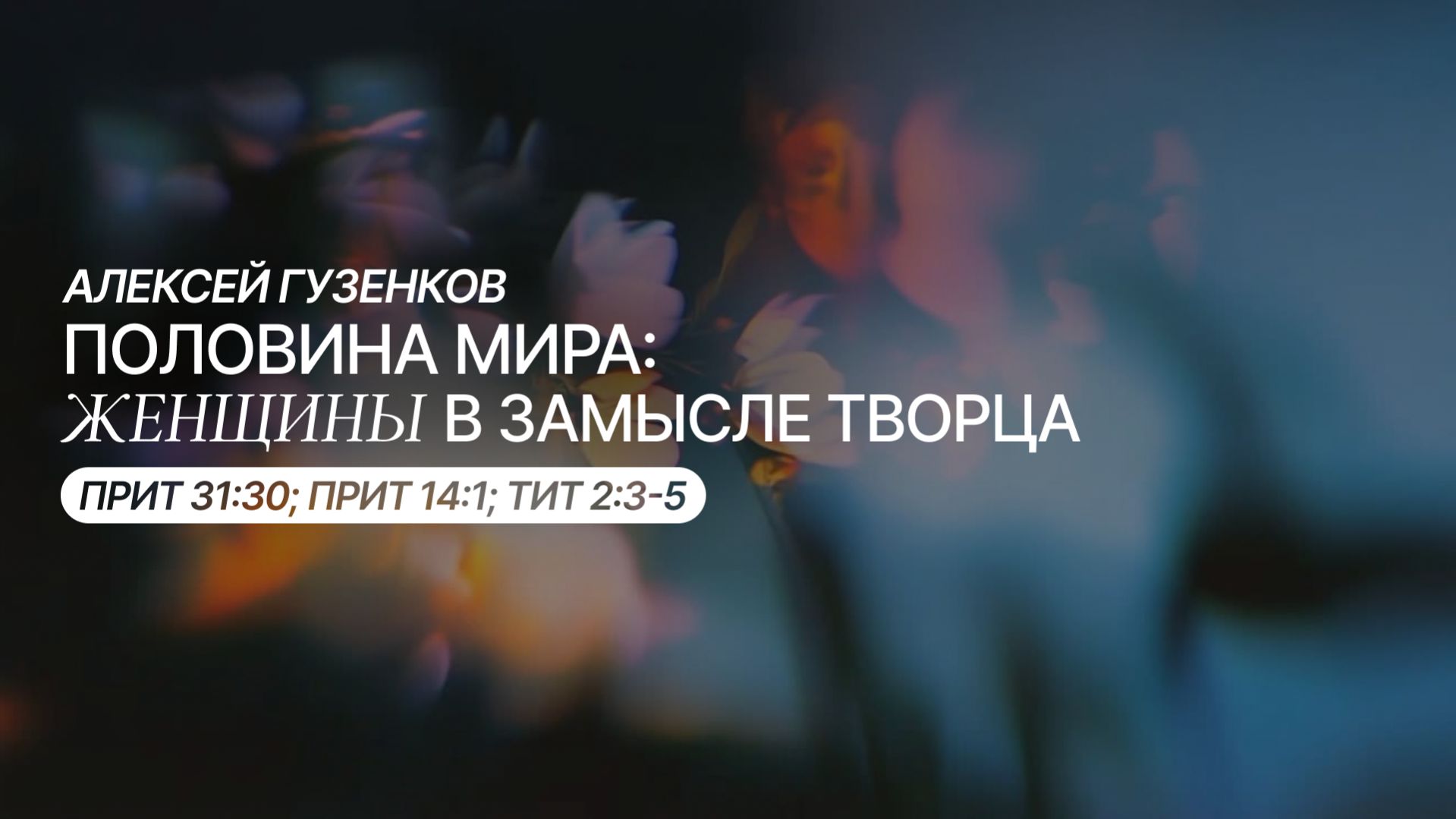 ПОЛОВИНА МИРА: ЖЕНЩИНЫ В ЗАМЫСЛЕ ТВОРЦА — Прит. 31:30; Прит. 14:1; Тит. 2:2-3 | Алексей Гузенков