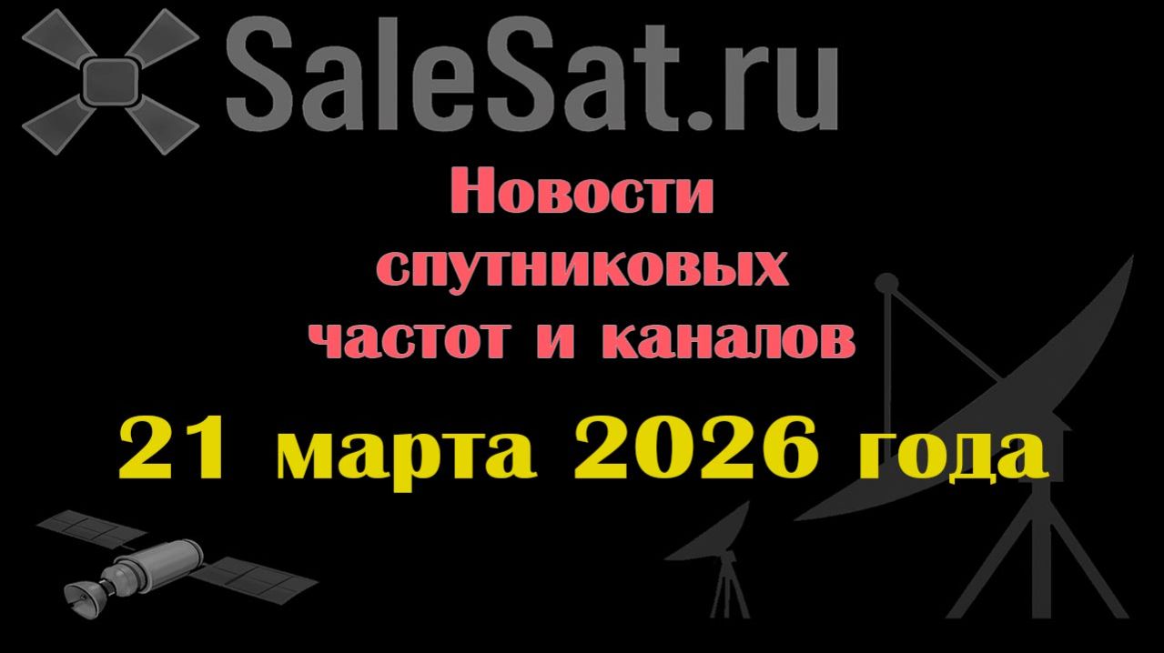Новости спутниковых каналов и частот (транспондеров) от 21.03.26