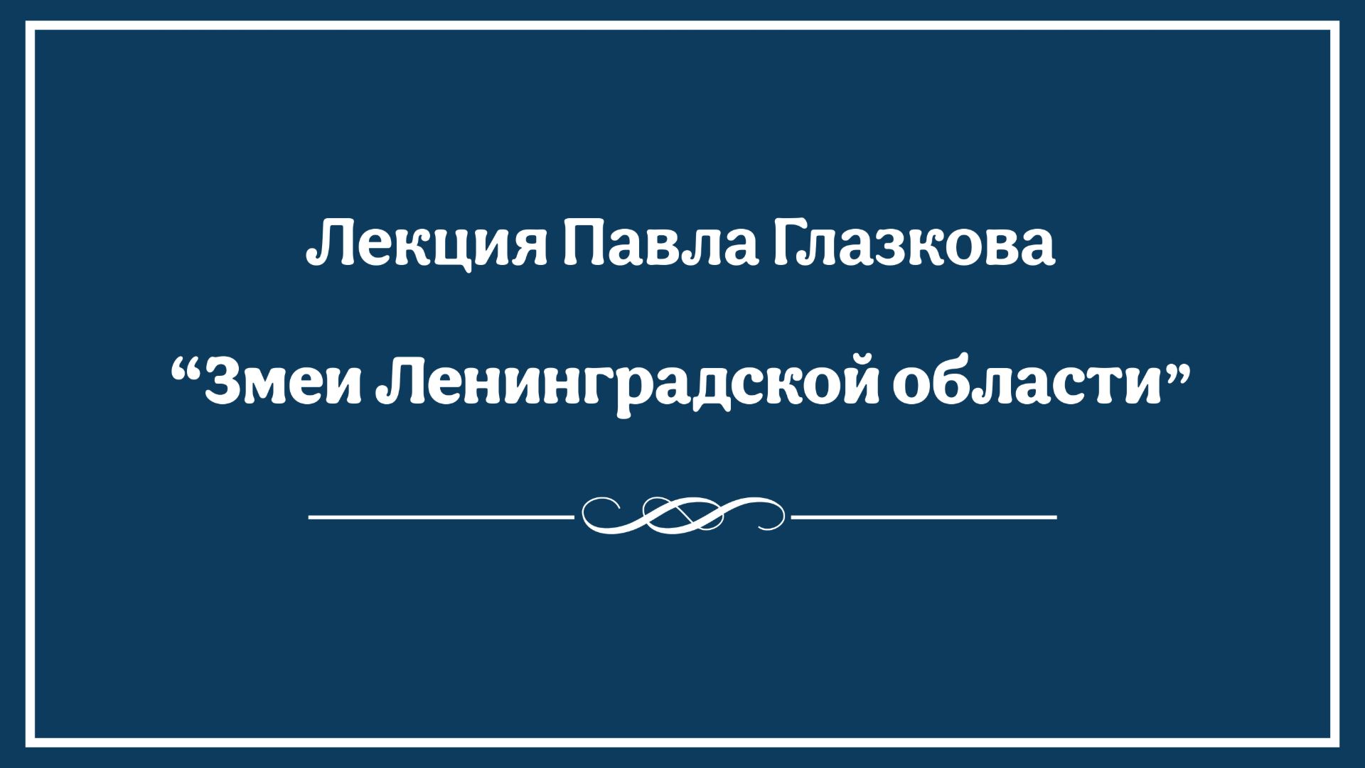 Лекция Павла Глазкова "Змеи Ленинградской области"