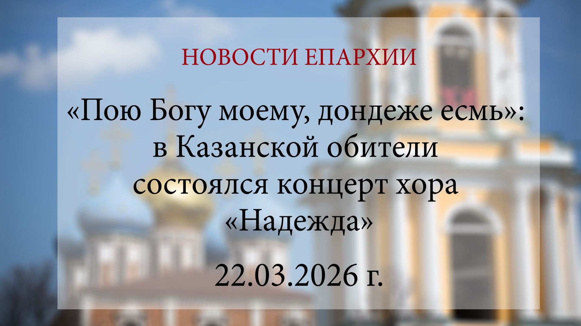 «Пою Богу моему, дондеже есмь»: в Казанской обители состоялся концерт хора «Надежда» (22.03.2026)