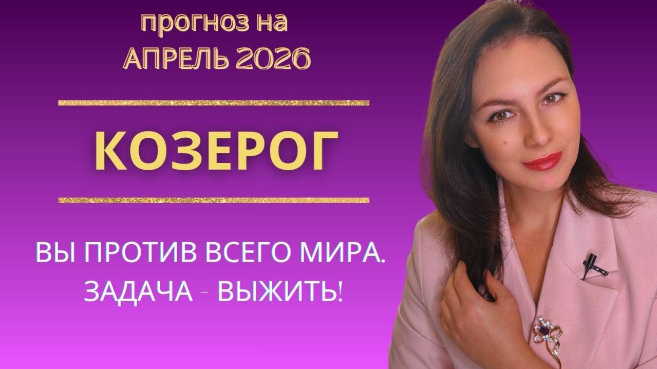 КОЗЕРОГ, АМБИЦИИ И ПРОТИВОРЕЧИЯ ЛОМАЮТ И ВОЗВОДЯТ ВАС НА ВЕРШИНУ. ПРОГНОЗ НА АПРЕЛЬ 2026