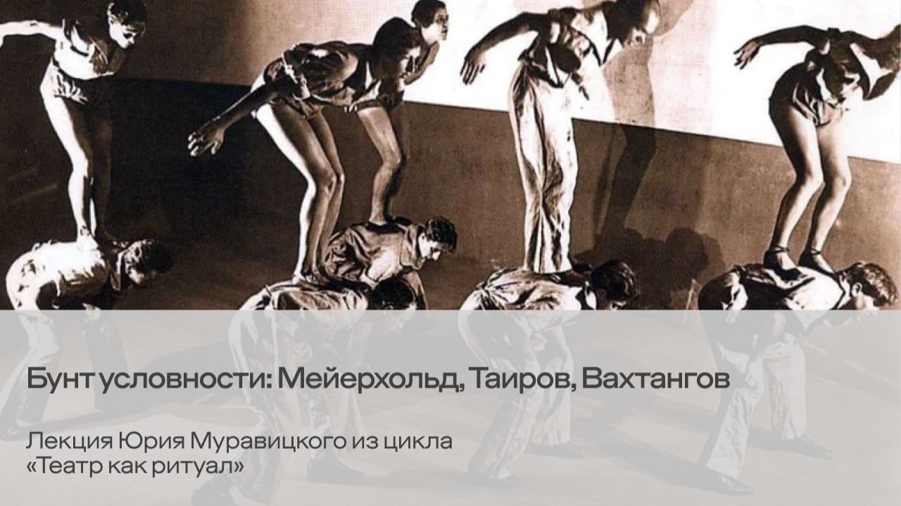 Бунт условности: Мейерхольд, Таиров, Вахтангов. Лекция из цикла «Театр как ритуал» (4/6)